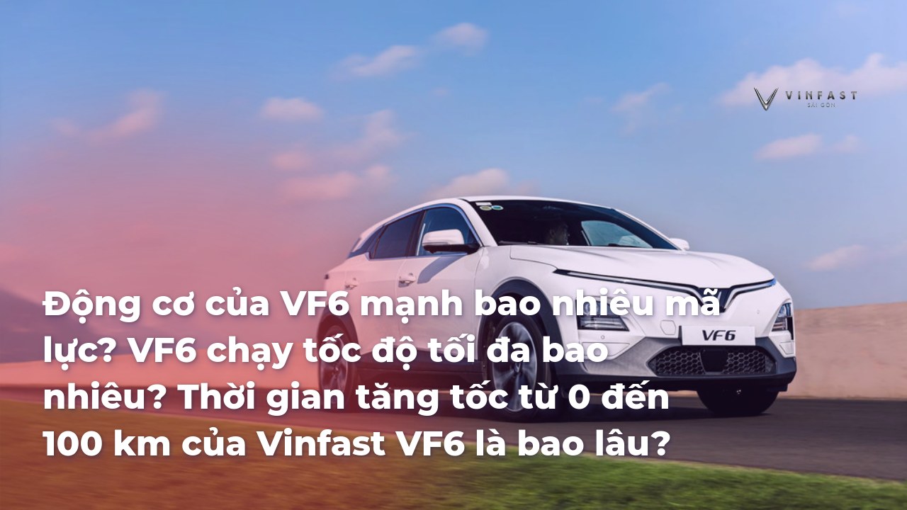 Động cơ của VF6 mạnh bao nhiêu mã lực? VF6 chạy tốc độ tối đa bao nhiêu? Thời gian tăng tốc từ 0 ...