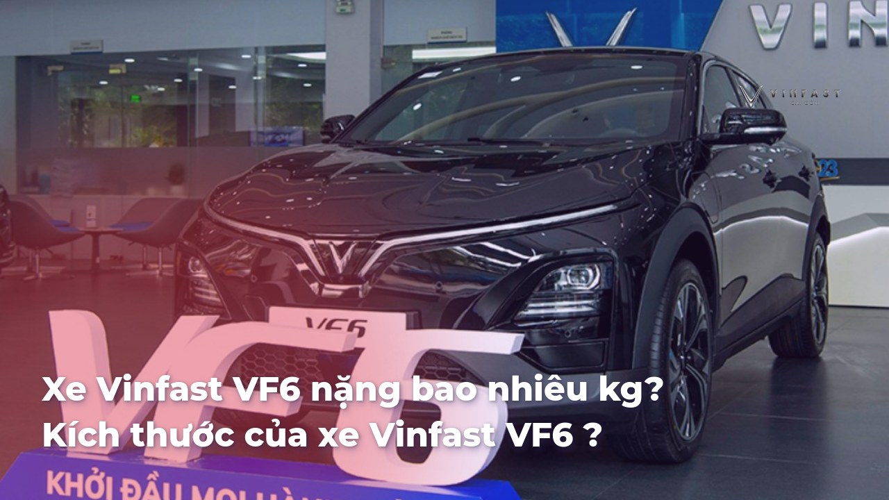 Xe Vinfast VF6 nặng bao nhiêu kg? Kích thước của xe Vinfast VF6 ? - VinFast Sài Gòn