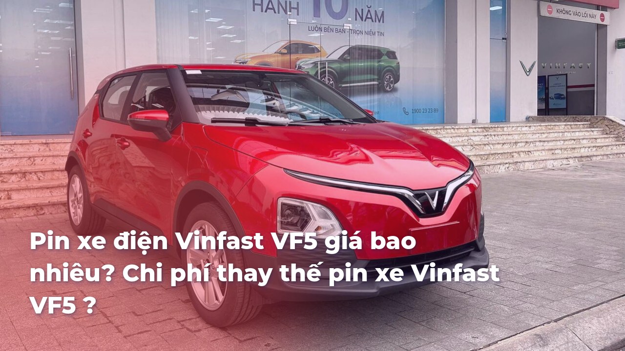 Pin xe điện Vinfast VF5 giá bao nhiêu? Chi phí thay thế pin xe Vinfast VF5 ? - VinFast Sài Gòn