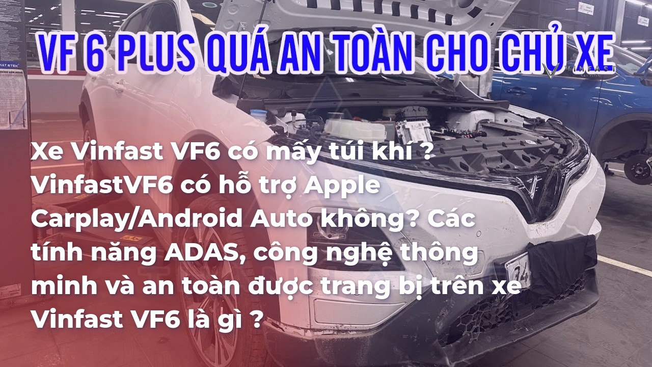 Xe Vinfast VF6 có mấy túi khí ? VinfastVF6 có hỗ trợ Apple Carplay/Android Auto không? Các tính ...
